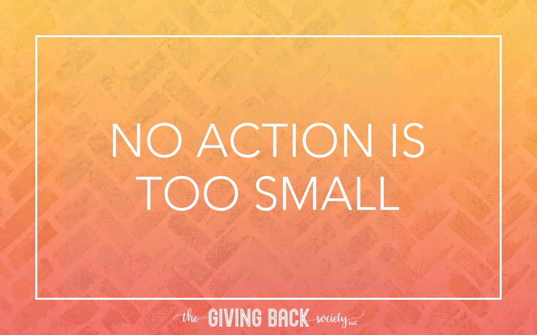 NO ACTION IS TOO SMALL - The Giving Back Society